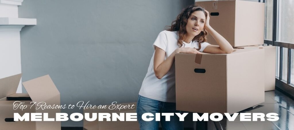 Top 7 Reasons to Hire an Expert Melbourne City Movers